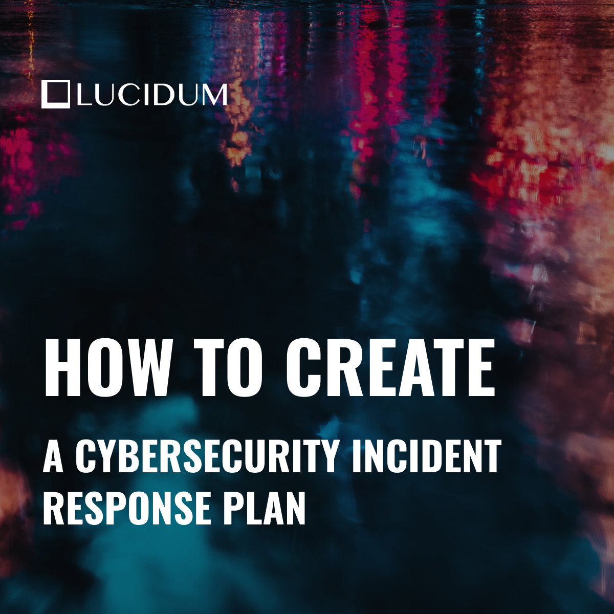 Creating a Cybersecurity Incident Response Plan | Lucidum® | Lucidum Creating a Cybersecurity Incident Response Plan | Lucidum® | Lucidum